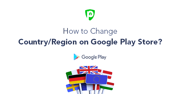 How to Change Country/Region in Google Play Store? - PureVPN Blog