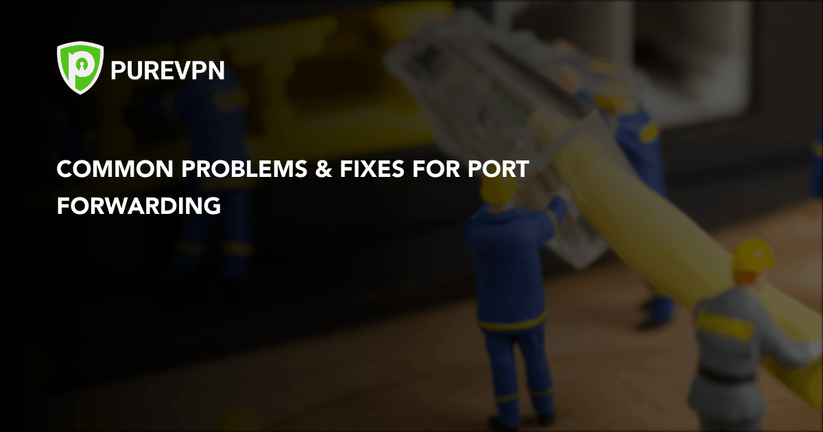 Common Problems & Fixes for Port Forwarding - PureVPN Blog