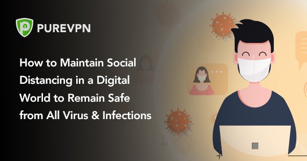 How to Maintain Social Distancing in a Digital World to Remain Safe ...