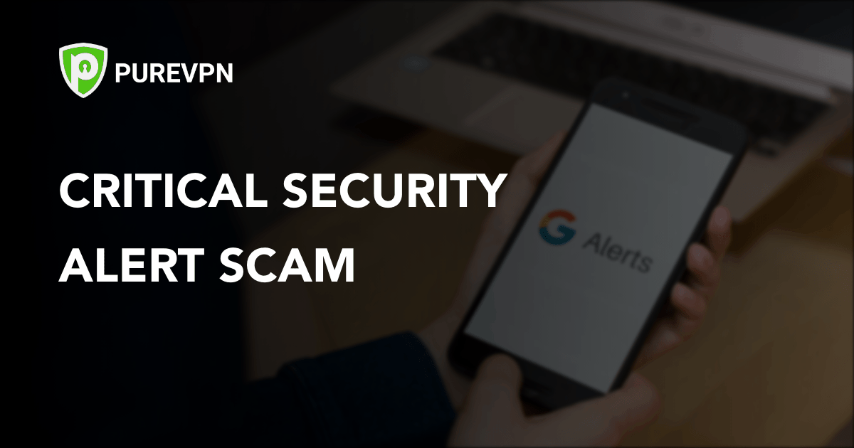 How to Recognize the Google Critical Security Alert Scam - PureVPN Blog