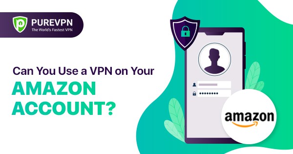 Can You Use a VPN on Your Amazon Account? - PureVPN Blog