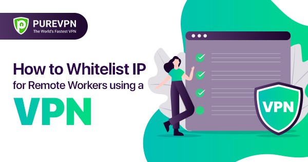 How to Whitelist IP for Remote Workers Using a VPN