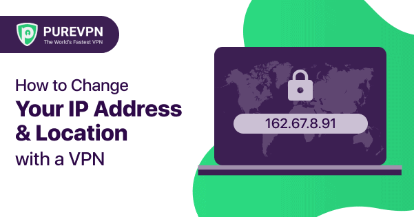 How to Change Your IP Address and Location with a VPN - PureVPN Blog