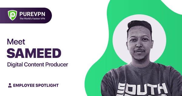 Meet Sameed, PureVPN’s Content Producer - PureVPN Blog