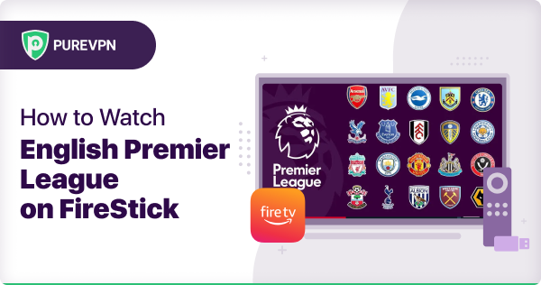 How to Watch English Premier League on FireStick - PureVPN Blog