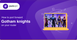 How to port forward Gotham knights - PureVPN Blog