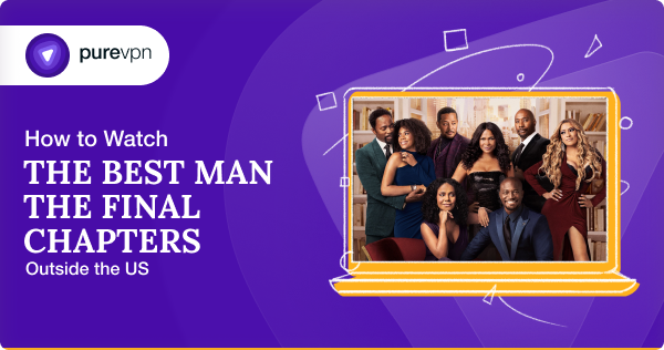 How to watch The Best Man: The Final Chapters outside the US - PureVPN Blog