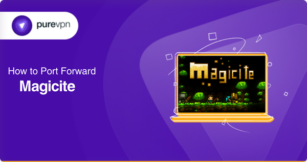 How to Port Forward Magicite - PureVPN Guide