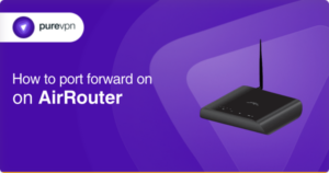 How to Port Forward on AirRouter - PureVPN Blog