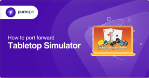 How to port forward Tabletop Simulator - PureVPN Blog