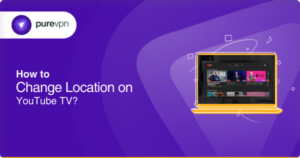 How to Change Location on YouTube TV - PureVPN Blog