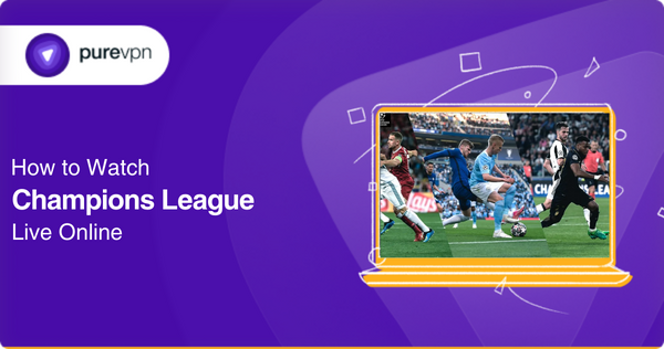 How to Watch UEFA Champions League live in Malaysia - PureVPN Blog