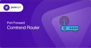 Port Forward Comtrend Router in an Easy Way - PureVPN Blog