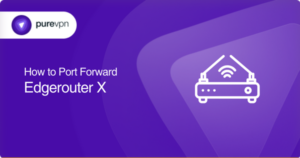How to Port Forward Edgerouter X - PureVPN Blog