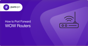 Port Forwarding for WOW Router - Step By Step Guide