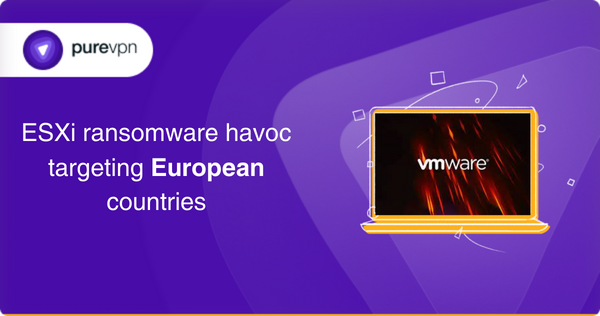 ESXi ransomware havoc targeting European countries - PureVPN Blog