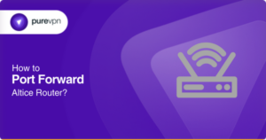 How to port forward Altice router - PureVPN Blog