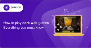 How to play dark web games - Everything you must know-PureVPN