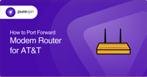How to Port Forward Modem Router for AT&T - PureVPN Blog