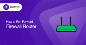 How to Port Forward Firewall Router - PureVPN Blog