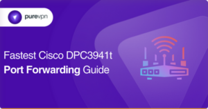 Fastest Cisco DPC3941t Port Forwarding | PureVPN Guide