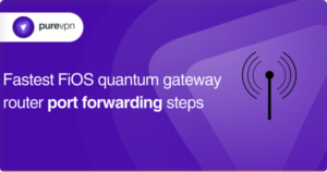 Fastest FiOS quantum gateway router port forwarding | PureVPN