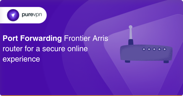 Frontier Arris router port forwarding | PureVPN