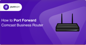 Comcast Business Router port forwarding technique | PureVPN