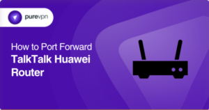 How to Port Forward TalkTalk Huawei Router | PureVPN