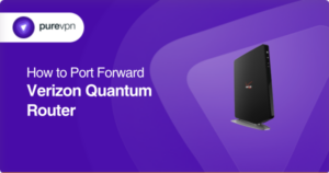 Verizon Quantum Router Port Forwarding Guide | PureVPN