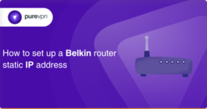How to set up a Belkin router static IP address | PureVPN