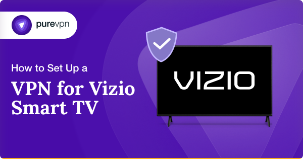 How to Set Up a VPN for Vizio Smart TV - PureVPN Blog