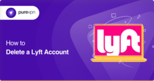 How to Delete a Lyft Account in 2024 | PureVPN
