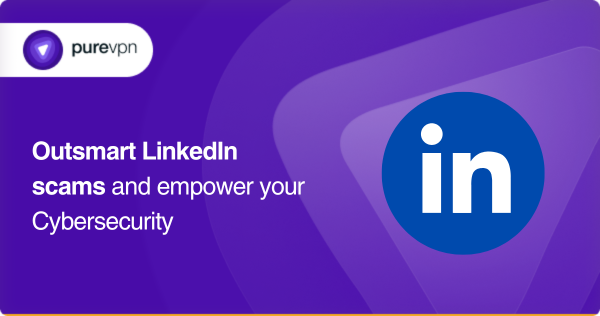 Outsmart LinkedIn scams: Empower your Cybersecurity | PureVPN