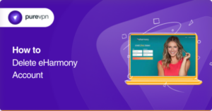 How to Delete eHarmony Account Easily in 2025 - PureVPN