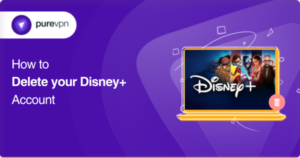 How to Delete a Disney+ Account in 2024 | PureVPN